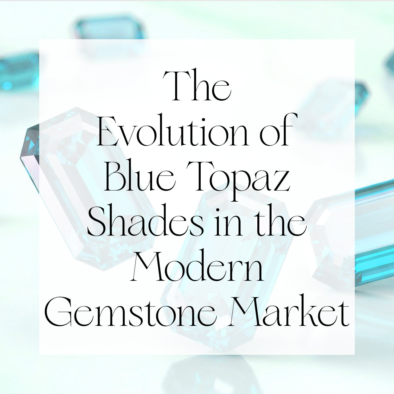 The Evolution of Blue Topaz Shades in the Modern Gemstone Market ...